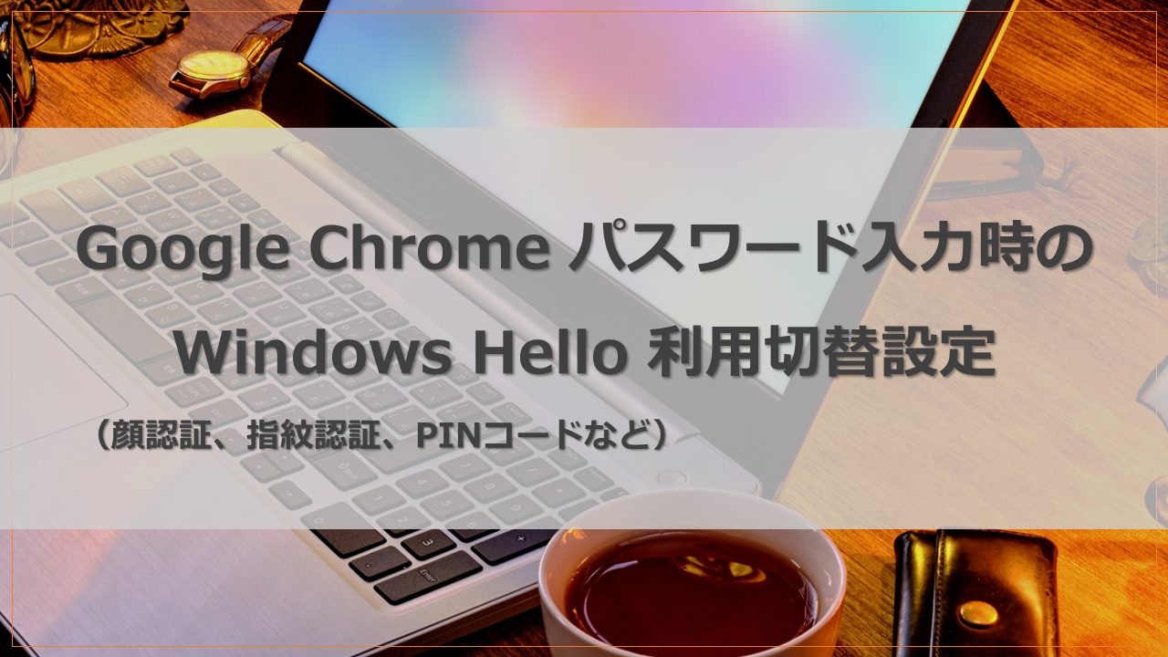 Google Chrome で Windows Hello （顔認証など）の有効・無効の切替方法 | PC＆IT ～i-TSUNAGU～
